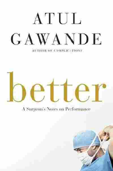 Excerpt: 'Better: A Surgeon's Notes on Performance' : NPR