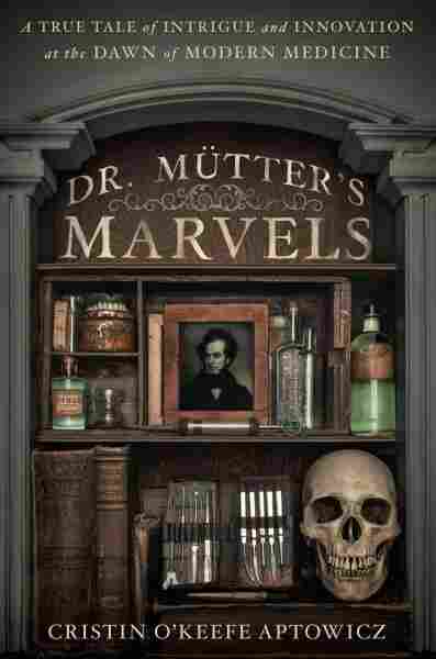 Book Review: 'Dr. Mutter's Marvels,' By Cristin O'Keefe Aptowicz | : NPR