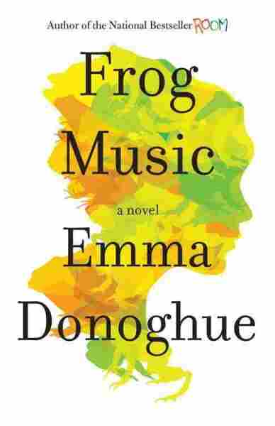 'Frog Music' Sounds A Barbaric (But Invigorating) Yawp : NPR