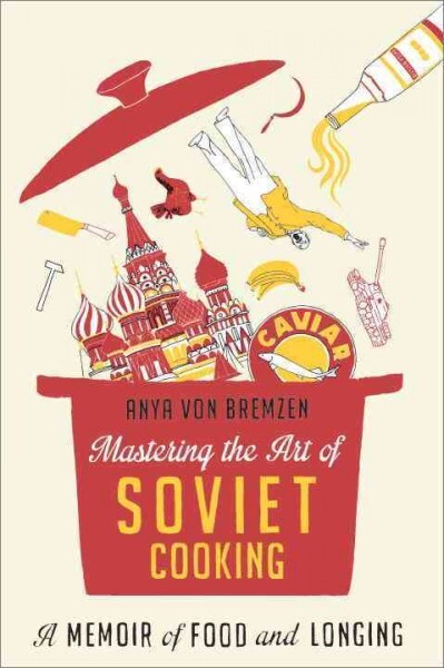 Book Review: 'Mastering The Art Of Soviet Cooking' By Anya Von Bremzen ...