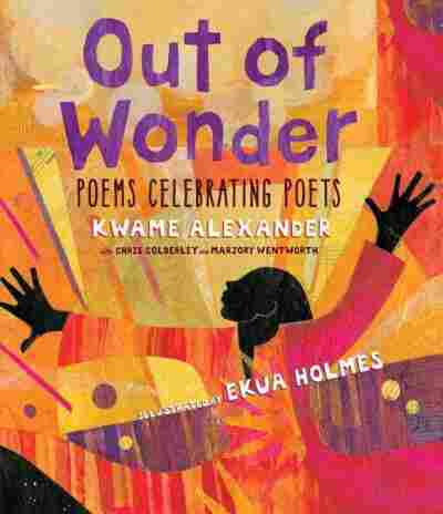 'Out Of Wonder' Aims To Inspire A New Generation Of Poets : NPR