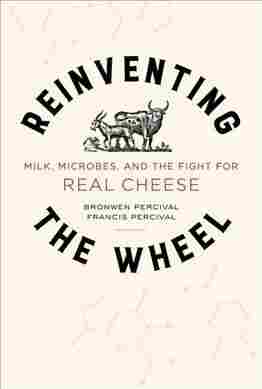 Reinventing The Cheese Wheel: From Farmhouse To Factory And Back Again ...