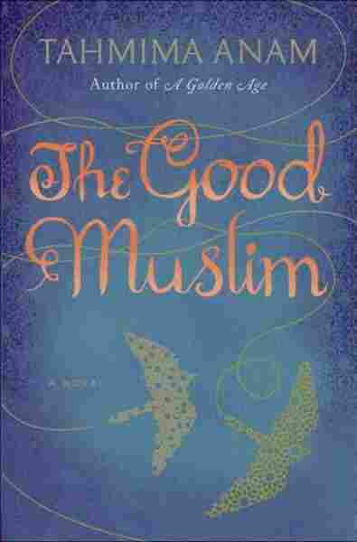 Novelist Tahmima Anam Asks: Who Is 'The Good Muslim'? : NPR
