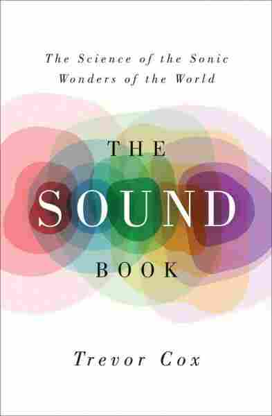 Interview: Trevor Cox, Author Of 'The Sound Book' : NPR