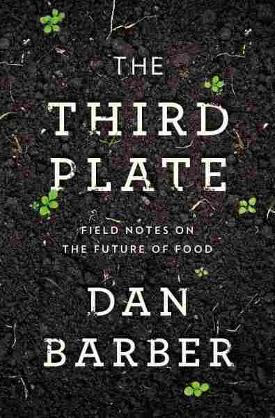 'Third Plate' Reimagines Farm-To-Table Eating To Nourish The Land : The ...