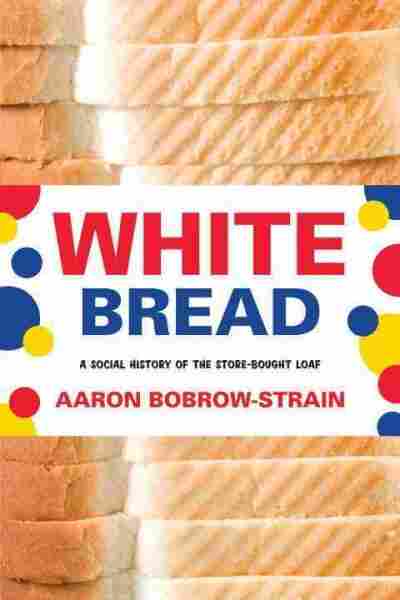 The History Of American White Bread Is Anything But Bland : The Salt : NPR