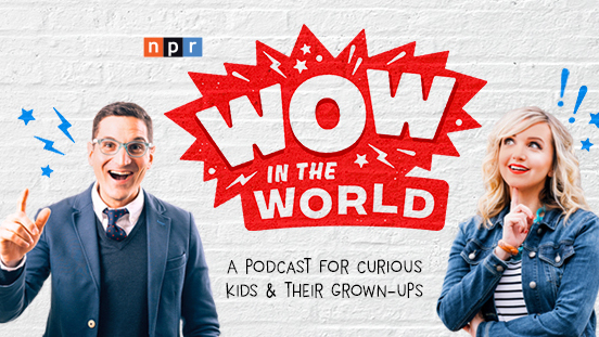 Wow In the World: A New NPR Podcast for Curious Kids and their Grown ...