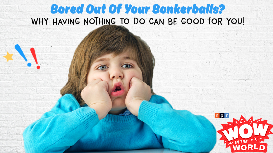 Bored Out Of Your Bonkerballs? - Why Having Nothing To Do Can Be Good ...