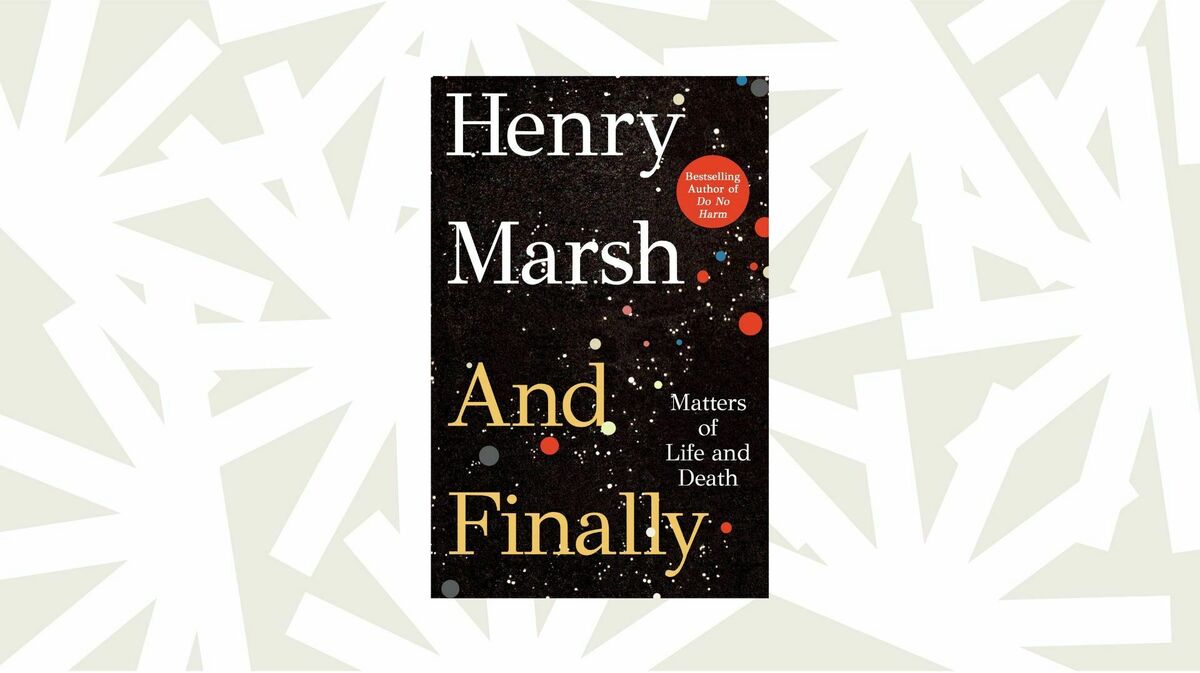In 'And Finally,' Dr. Henry Marsh comes to terms with his own cancer ...